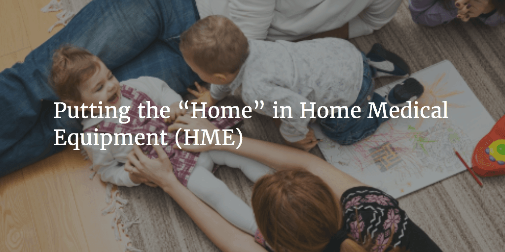 Putting the “Home” in Home Medical Equipment (HME)